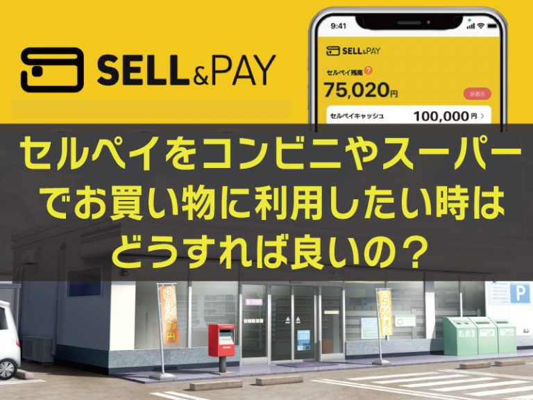 SELL&PAY（セルペイ）をコンビニやスーパーでお買い物に利用したい時はどうすれば良いの？ - セルペイブログ｜プリペイドカードのSellpay